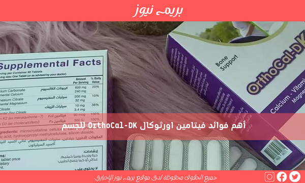 أهم فوائد فيتامين اورثوكال OrthoCal-DK للجسم - بريم نيوز